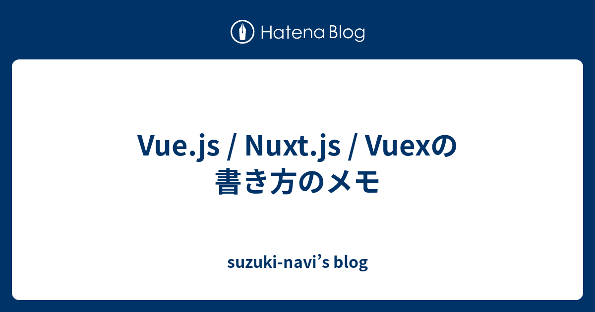 Vue.js / Nuxt.js / Vuexの書き方のメモ - suzuki-navi’s blog