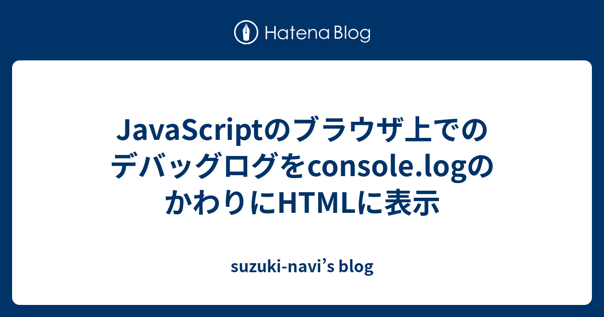 JavaScriptのブラウザ上でのデバッグログをconsole.logのかわりにHTMLに表示 - suzuki-navi’s blog