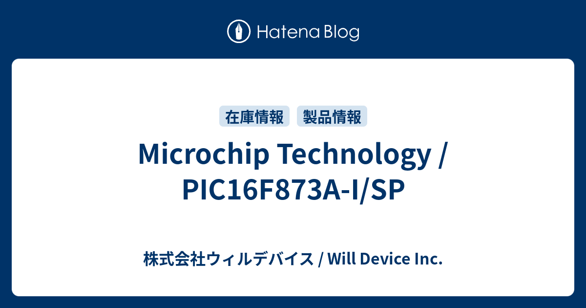 PIC16F873A-I/SP Microchip Technology 株式会社ウィルデバイス 緊急調達 在庫情報 - 株式会社ウィルデバイス / Will Device Inc.