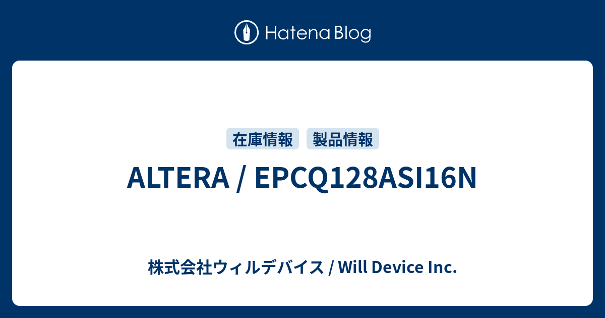 EPCQ128ASI16N ALTERA 株式会社ウィルデバイス 緊急調達 在庫情報 - 株式会社ウィルデバイス / Will Device Inc.