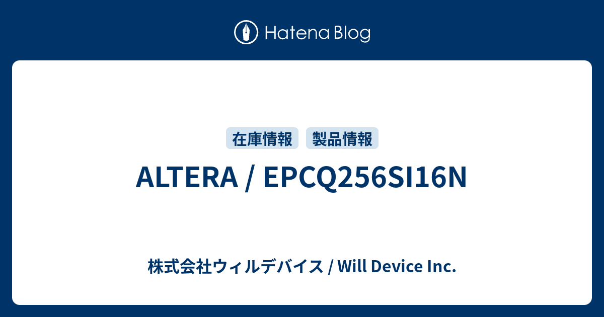 EPCQ256SI16N ALTERA 株式会社ウィルデバイス 緊急調達 在庫情報 - 株式会社ウィルデバイス / Will Device Inc.