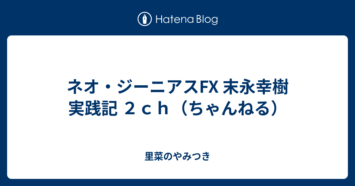 ネオ・ジーニアスFX 末永幸樹 実践記 2ch（ちゃんねる） - 里菜のやみつき