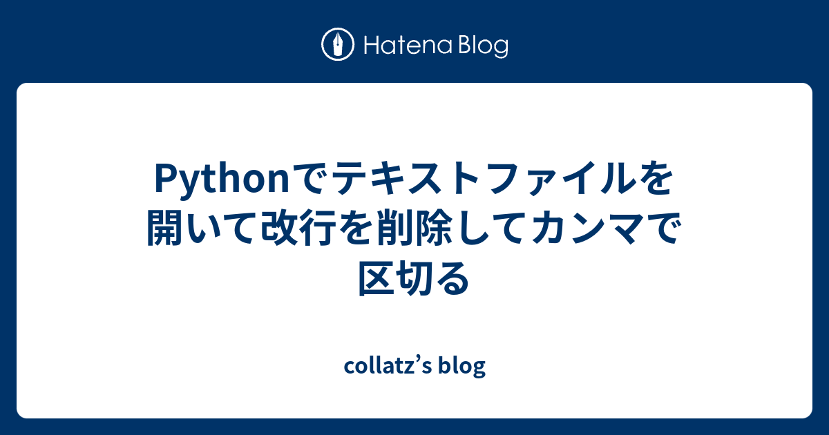 Pythonでテキストファイルを開いて改行を削除してカンマで区切る - collatz’s blog