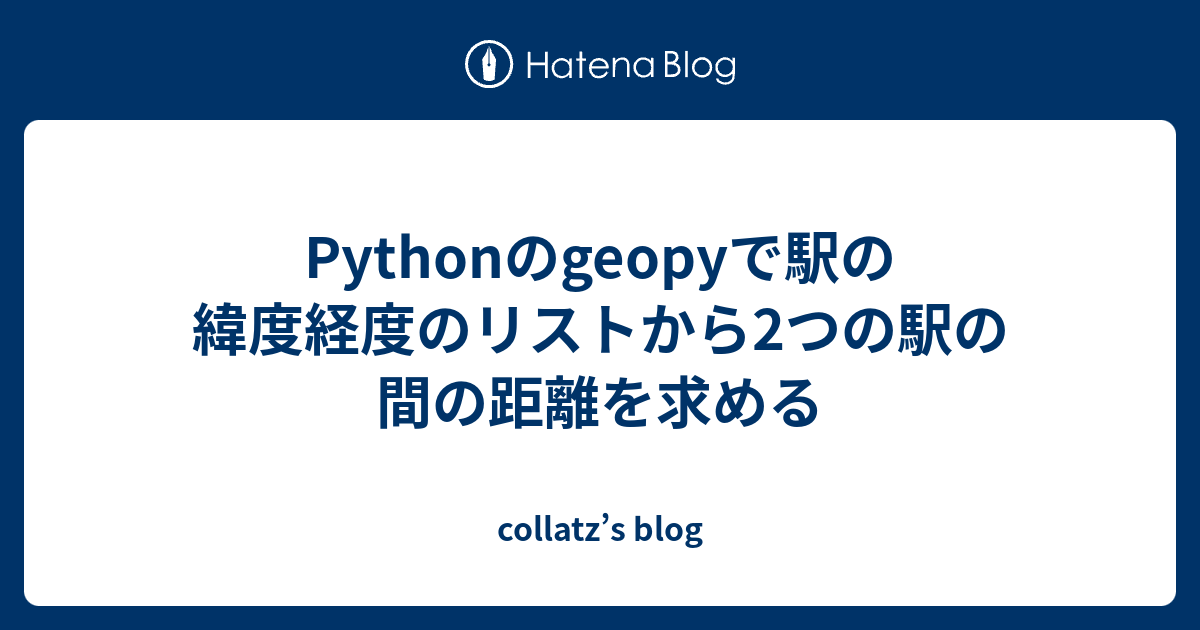 Pythonのgeopyで駅の緯度経度のリストから2つの駅の間の距離を求める - collatz’s blog