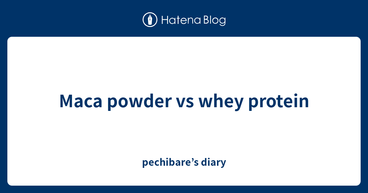 Maca powder vs whey protein - pechibare’s diary