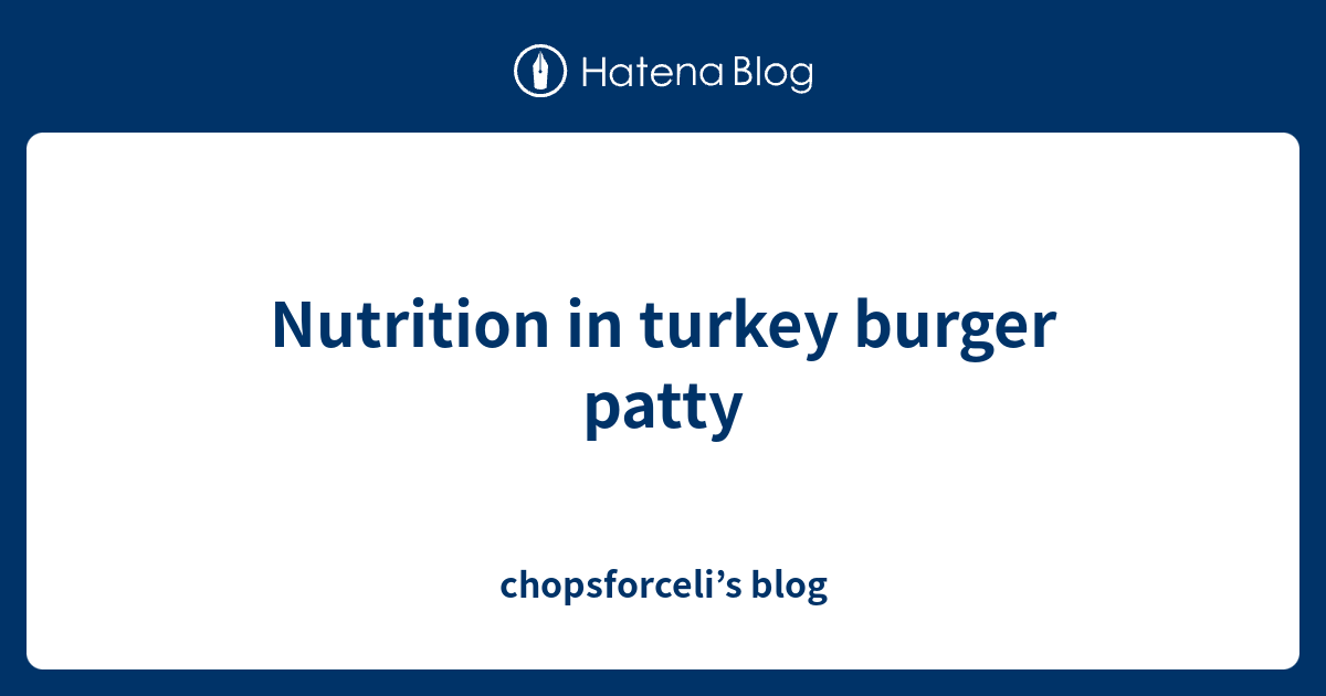 Nutrition in turkey burger patty - chopsforceli’s blog