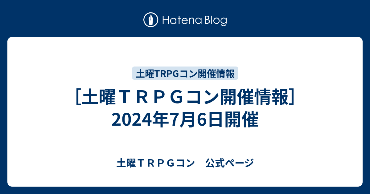 [土曜TRPGコン開催情報]2024年7月6日開催 - 土曜TRPGコン 公式ページ