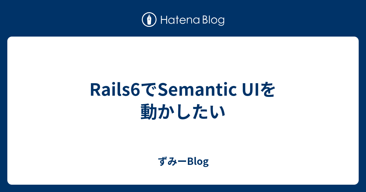 Rails6でSemantic UIを動かしたい - ずみーBlog