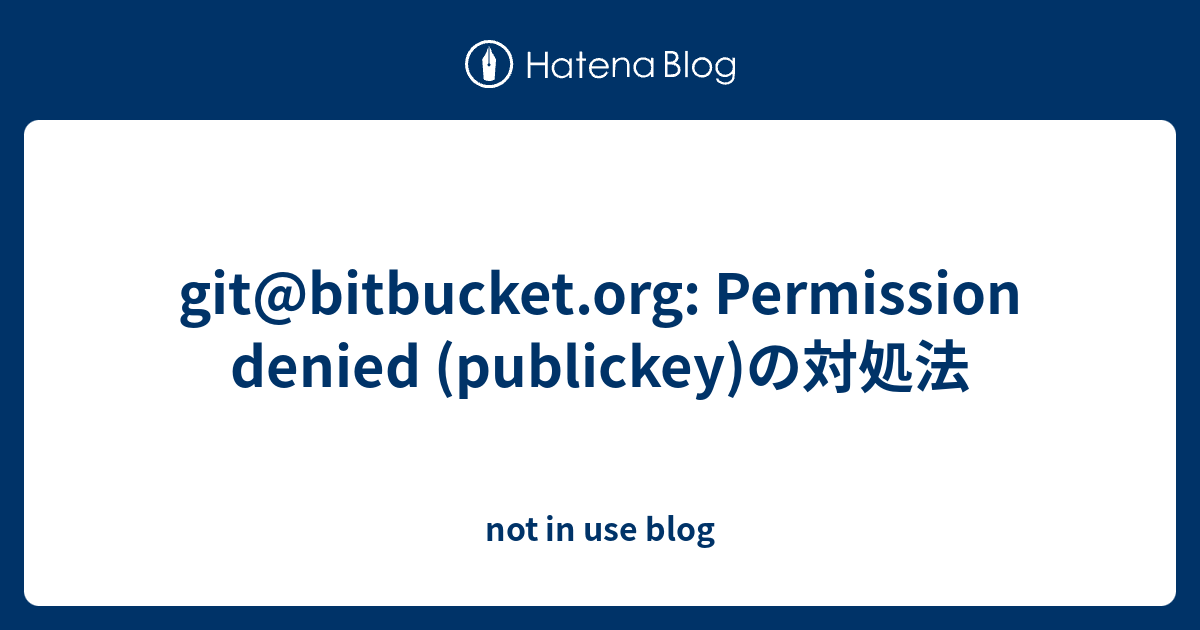 git@bitbucket.org: Permission denied (publickey)の対処法 - not in use blog