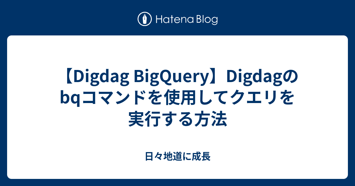 【Digdag BigQuery】Digdagのbqコマンドを使用してクエリを実行する方法 - 日々地道に成長