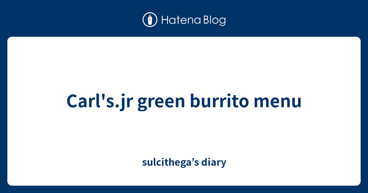 Carl's.jr green burrito menu - sulcithega’s diary