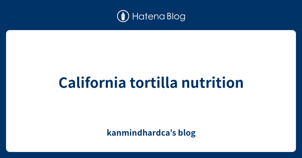 California Tortilla Nutrition Kanmindhardca S Blog