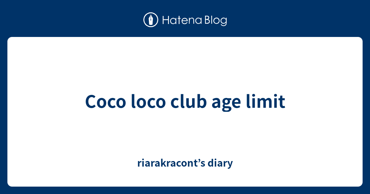 Coco loco club age limit - riarakracont’s diary