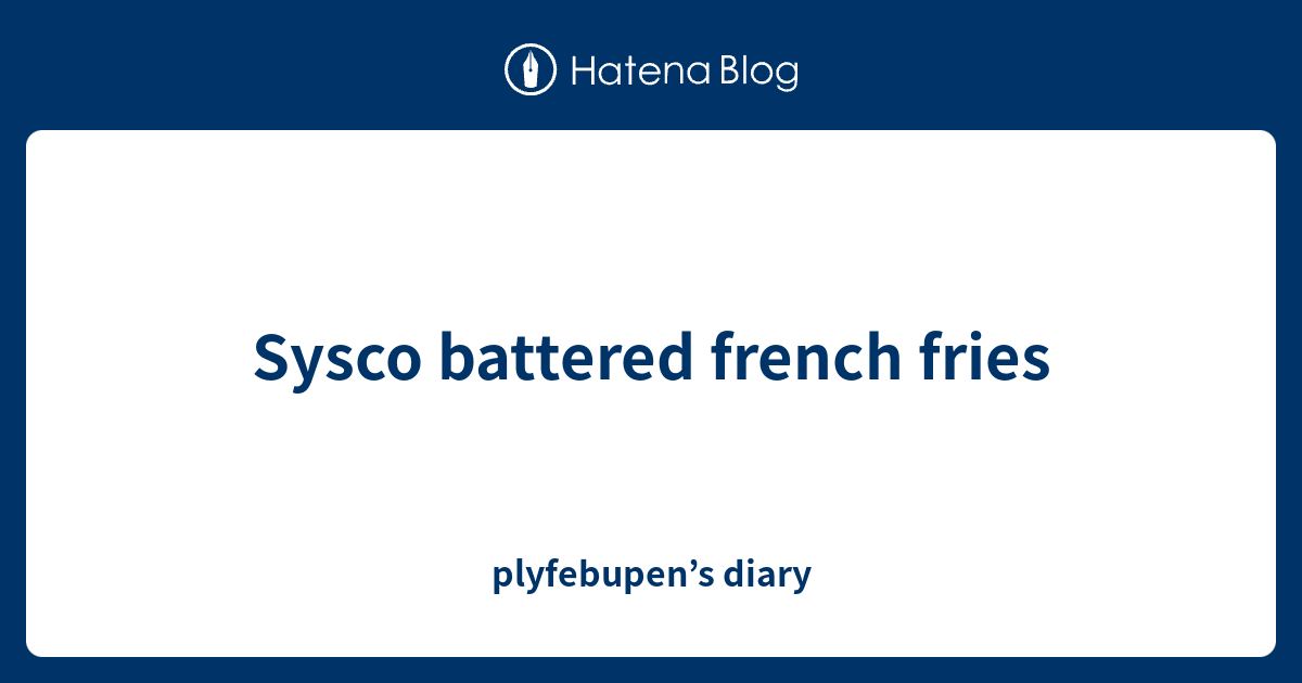 Sysco battered french fries - plyfebupen’s diary