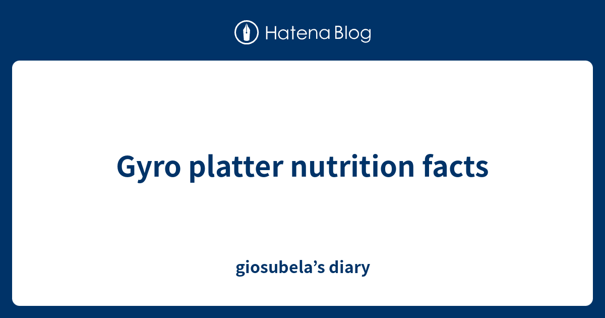 Gyro platter nutrition facts - giosubela’s diary