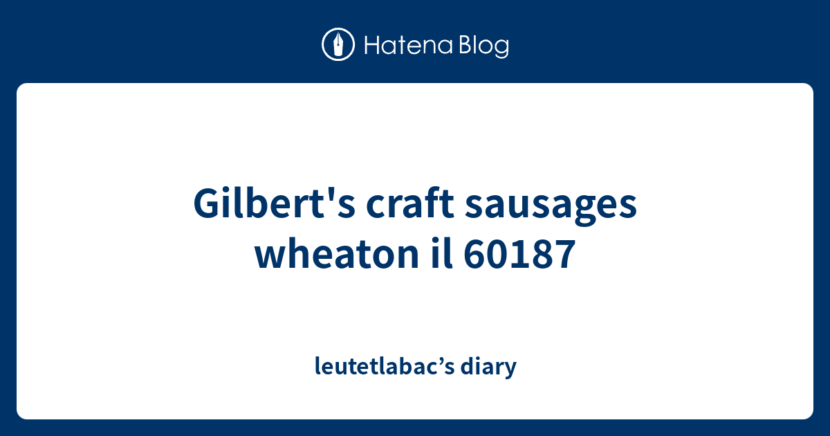 Gilbert's craft sausages wheaton il 60187 - leutetlabac’s diary