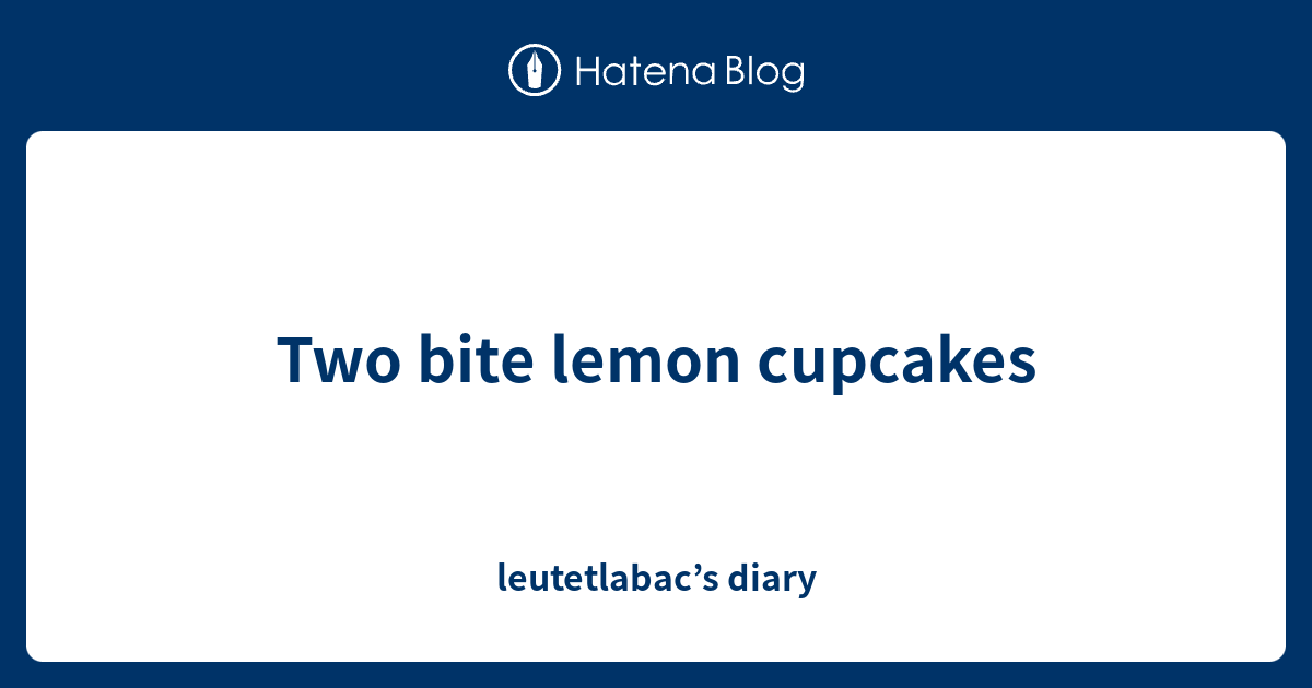 Two bite lemon cupcakes - leutetlabac’s diary