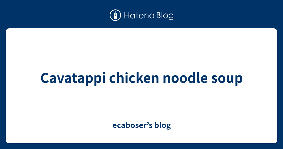 Cavatappi chicken noodle soup - ecaboser’s blog