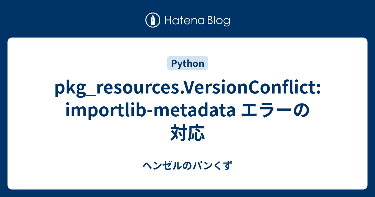 pkg_resources.VersionConflict: importlib-metadata エラーの対応 - ヘンゼルのパンくず