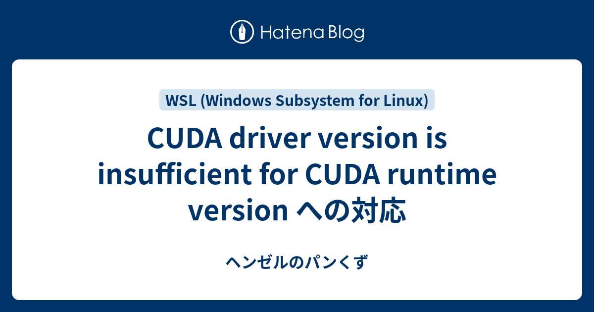 CUDA driver version is insufficient for CUDA runtime version への対応 - ヘンゼルのパンくず