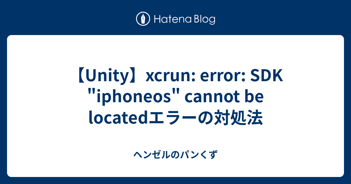 【Unity】xcrun: error: SDK "iphoneos" cannot be locatedエラーの対処法 - ヘンゼルのパンくず