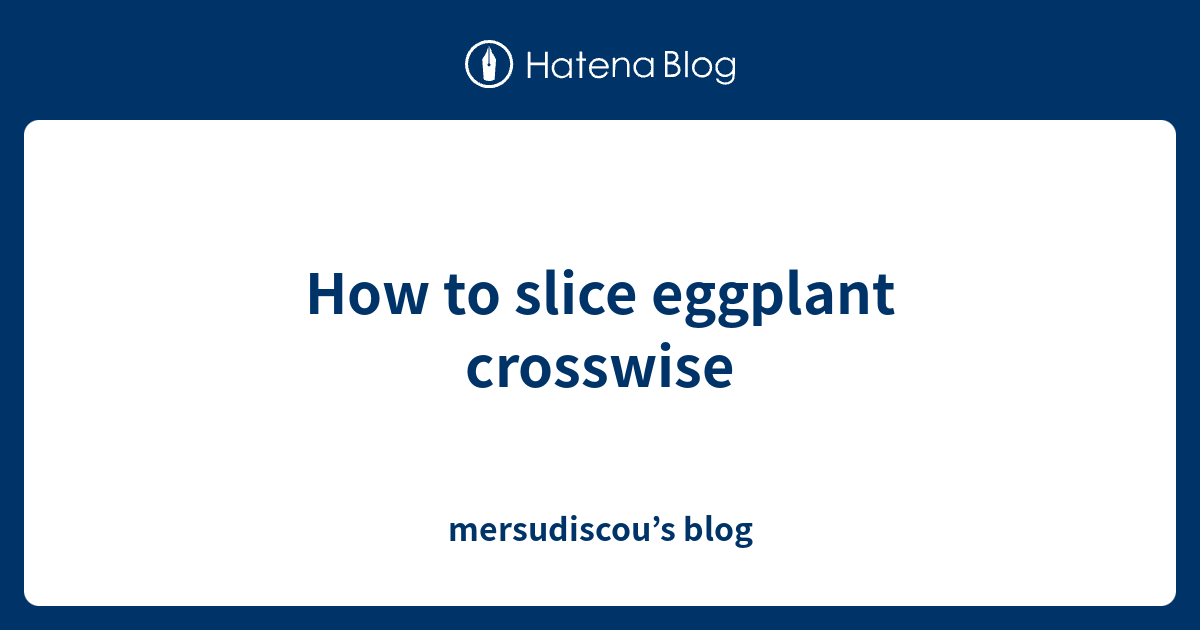 How to slice eggplant crosswise - mersudiscou’s blog