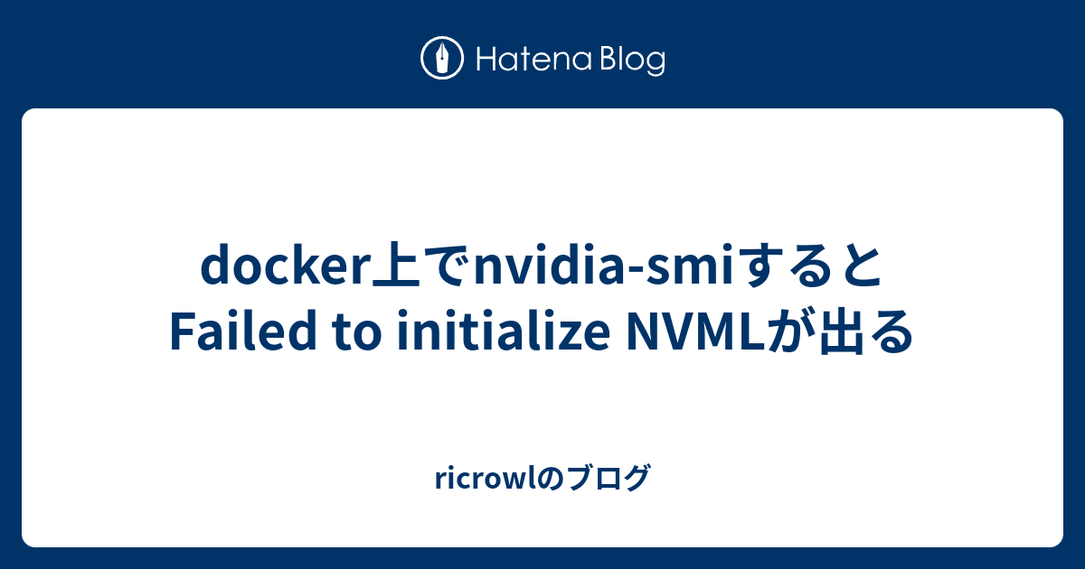 docker上でnvidia-smiするとFailed to initialize NVMLが出る - ricrowlのブログ