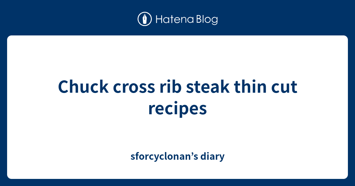 Chuck cross rib steak thin cut recipes - sforcyclonan’s diary