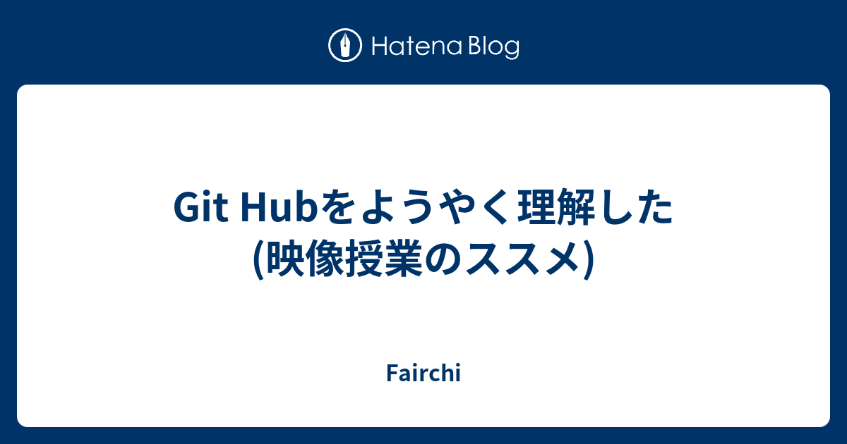 Git Hubをようやく理解した(映像授業のススメ) - Fairchi