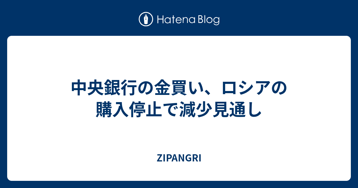 中央銀行の金買い、ロシアの購入停止で減少見通し - ZIPANGRI