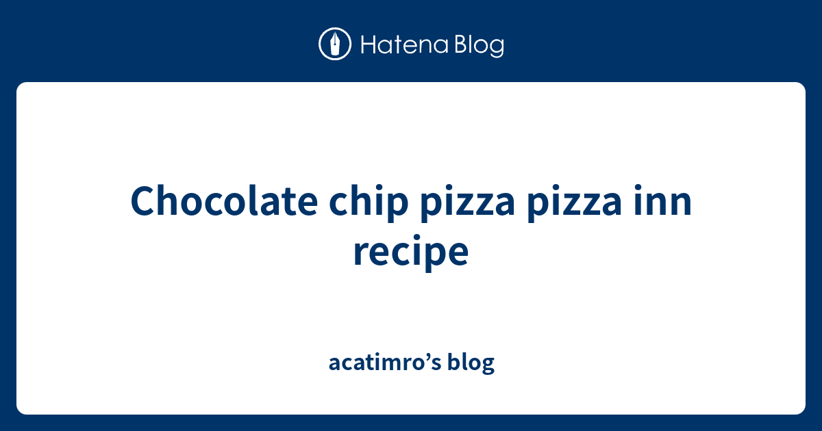 Chocolate chip pizza pizza inn recipe - acatimro’s blog