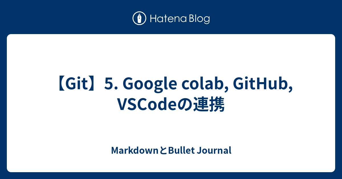 【Git】5. Google colab, GitHub, VSCodeの連携 - MarkdownとBullet Journal