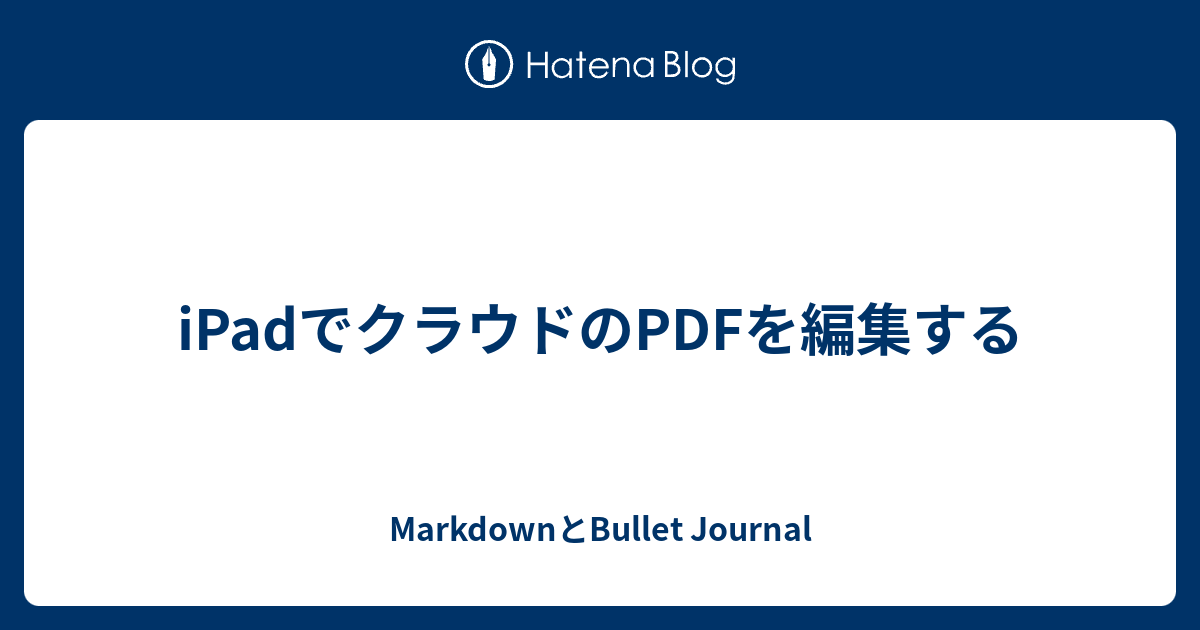 iPadでクラウドのPDFを編集する - MarkdownとBullet Journal