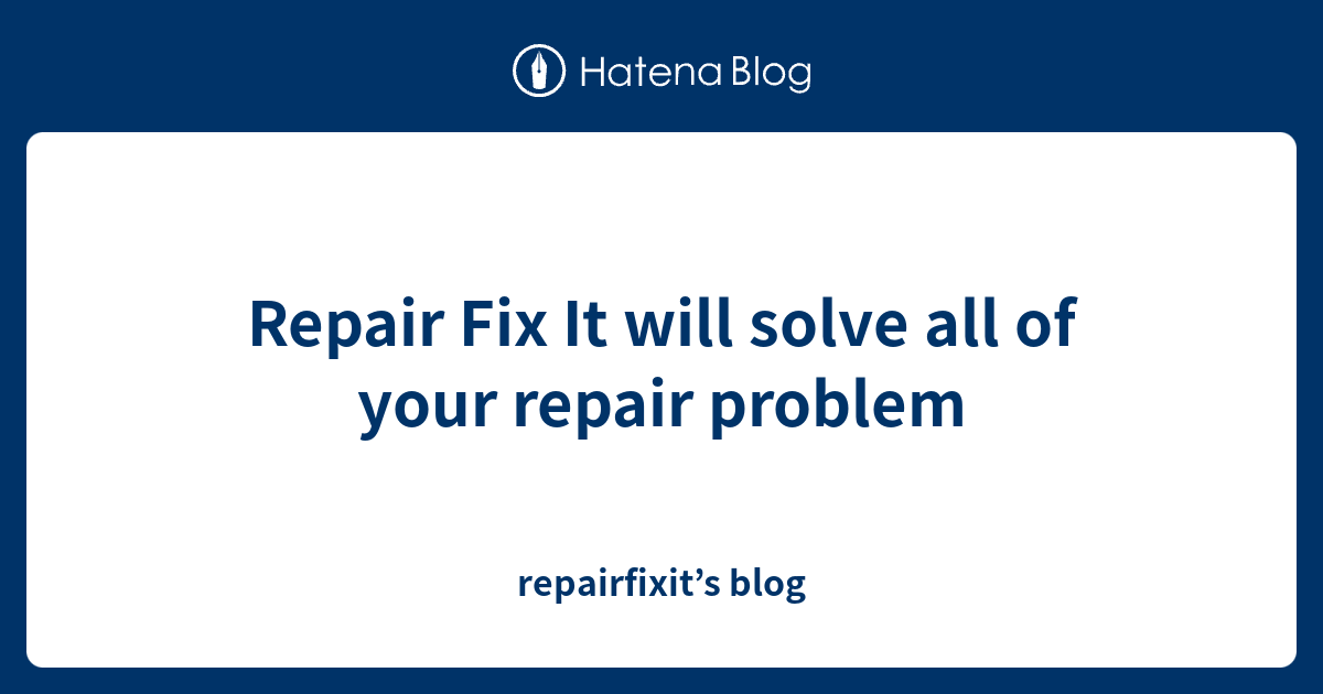 Repair Fix It will solve all of your repair problem - repairfixit’s blog