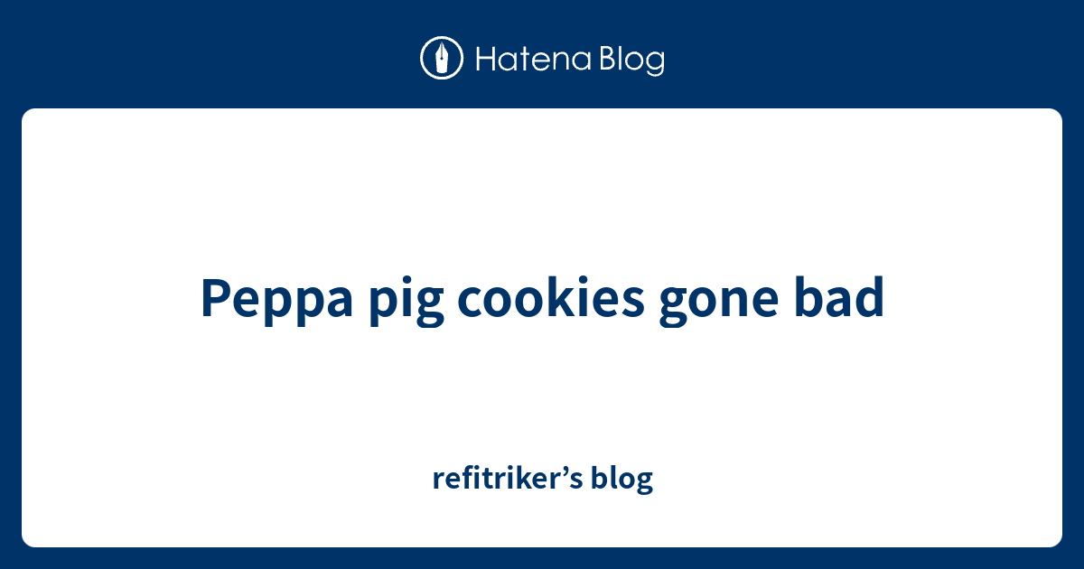Peppa pig cookies gone bad - refitriker’s blog