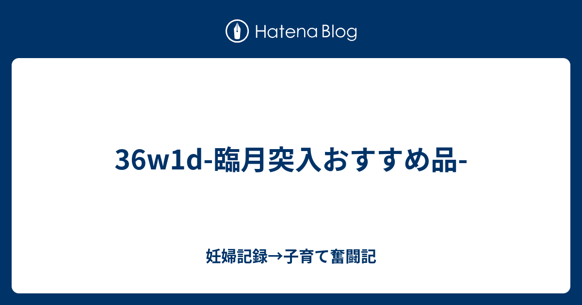 36w1d-臨月突入おすすめ品- - 妊婦記録→子育て奮闘記