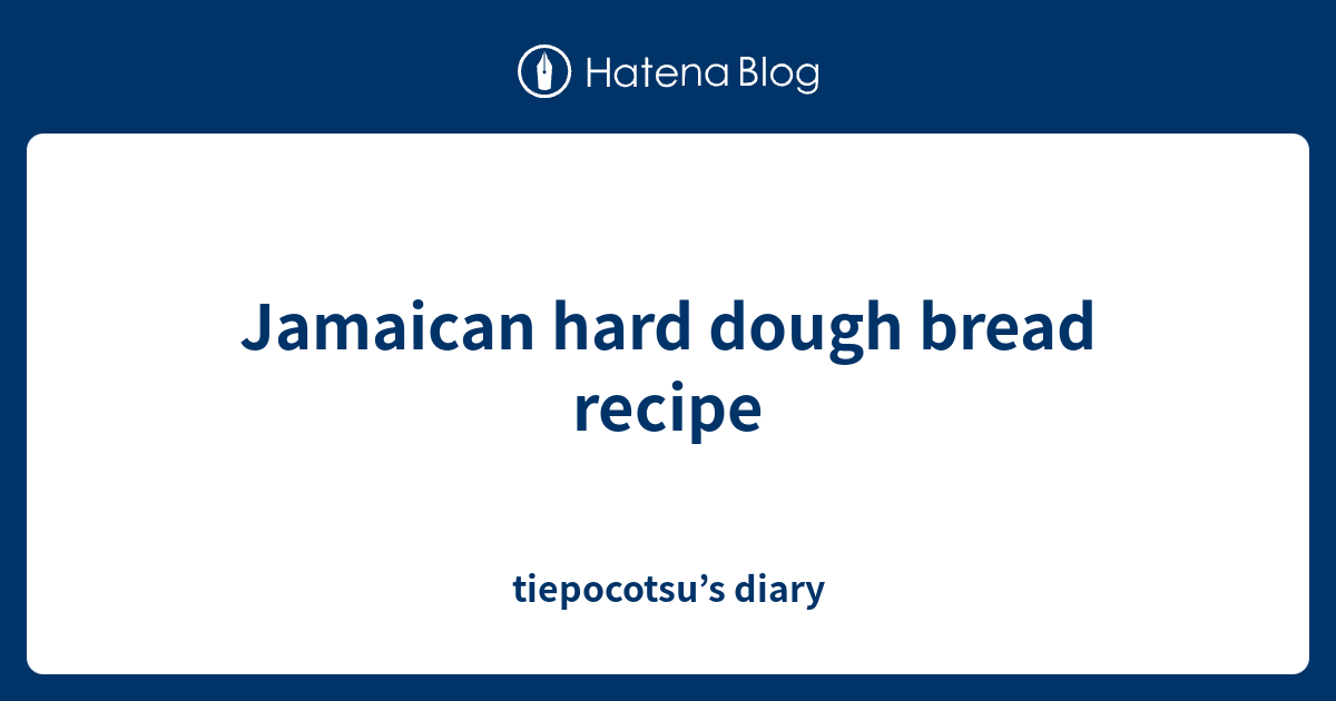 Jamaican hard dough bread recipe - tiepocotsu’s diary