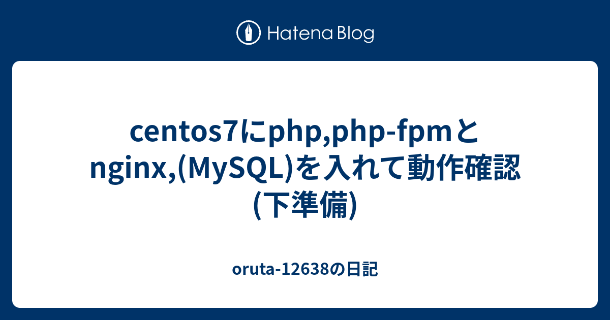 centos7にphp,php-fpmとnginx,(MySQL)を入れて動作確認(下準備) - oruta-12638の日記