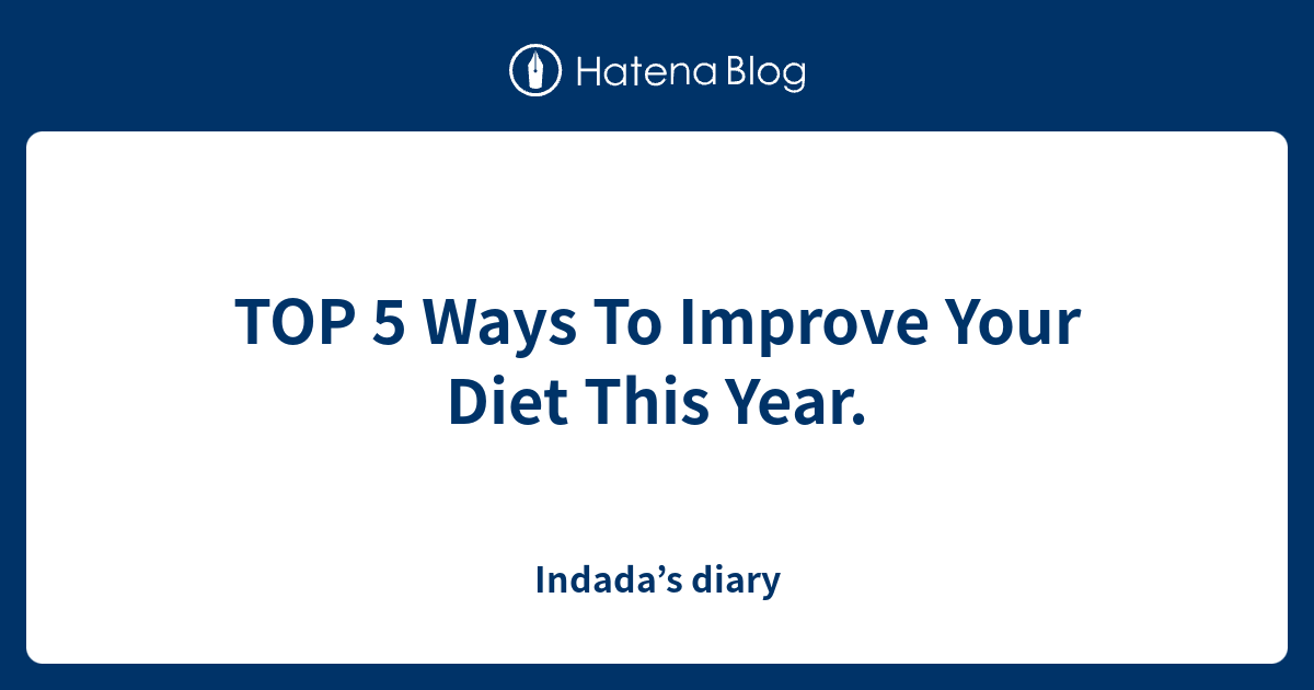 TOP 5 Ways To Improve Your Diet This Year. - Indada’s diary