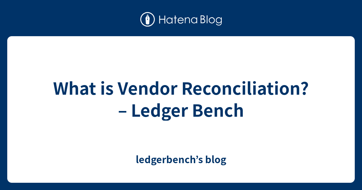 What is Vendor Reconciliation? – Ledger Bench - ledgerbench’s blog