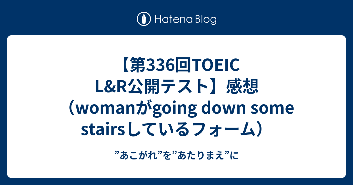 【第336回TOEIC L&R公開テスト】感想（womanがgoing down some stairsしているフォーム） - ”あこがれ”を”あたりまえ”に