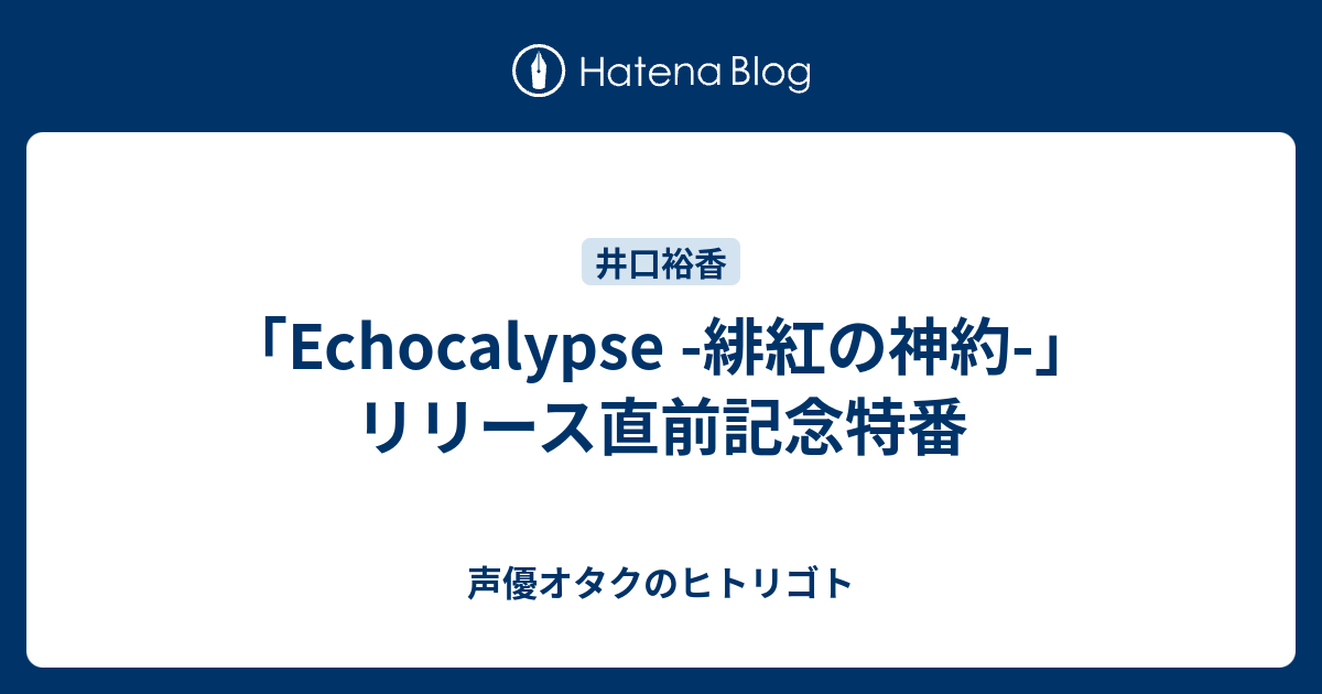 「Echocalypse -緋紅の神約-」 リリース直前記念特番 - 声優オタクのヒトリゴト
