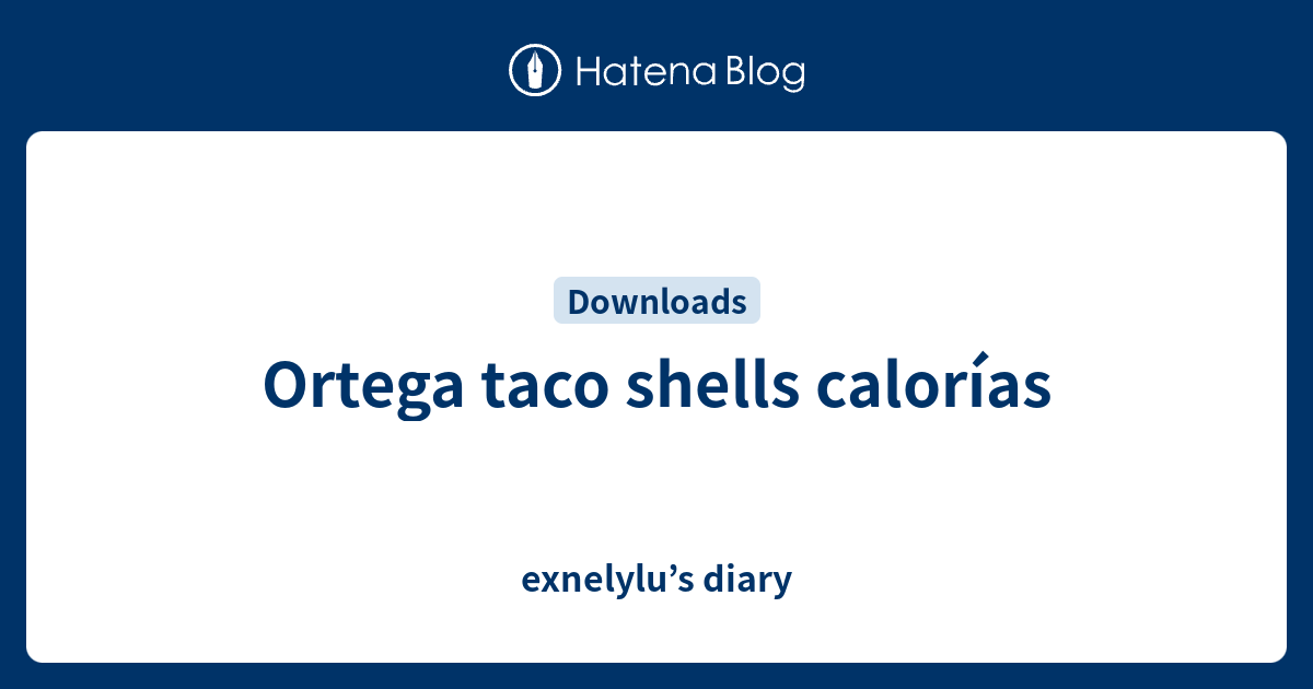 Ortega taco shells calorías - exnelylu’s diary