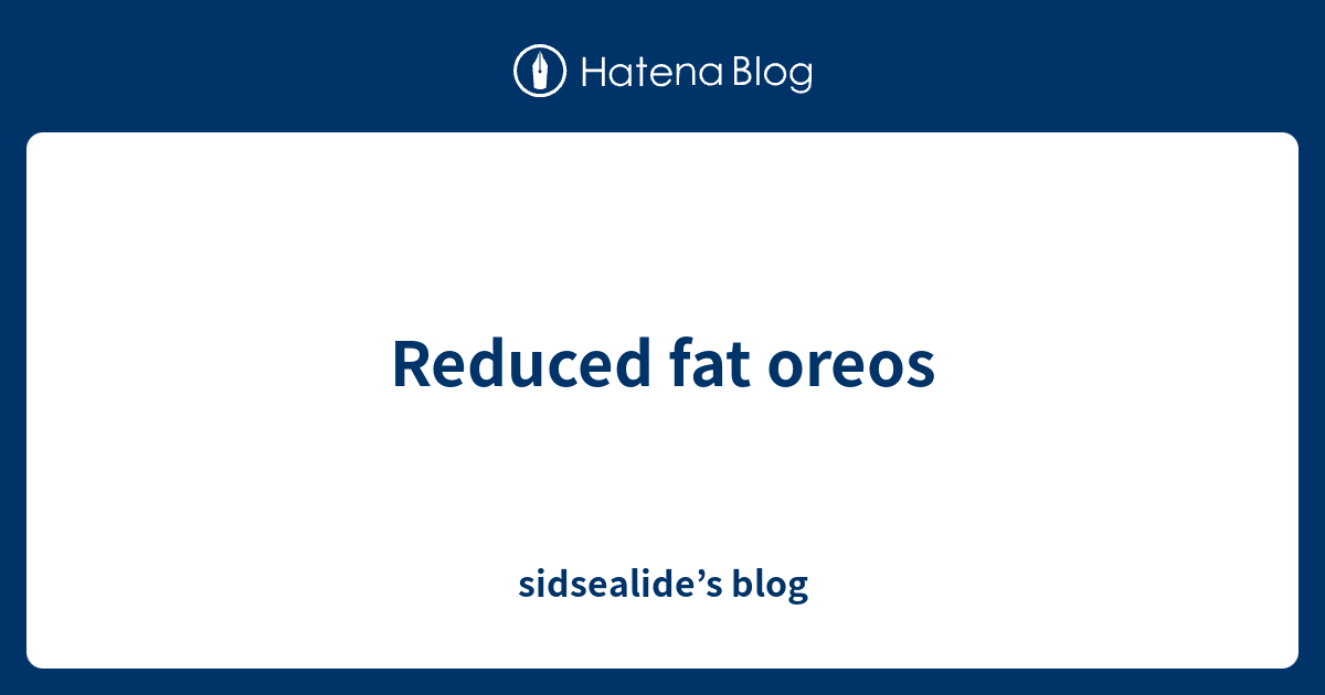 Reduced fat oreos - sidsealide’s blog