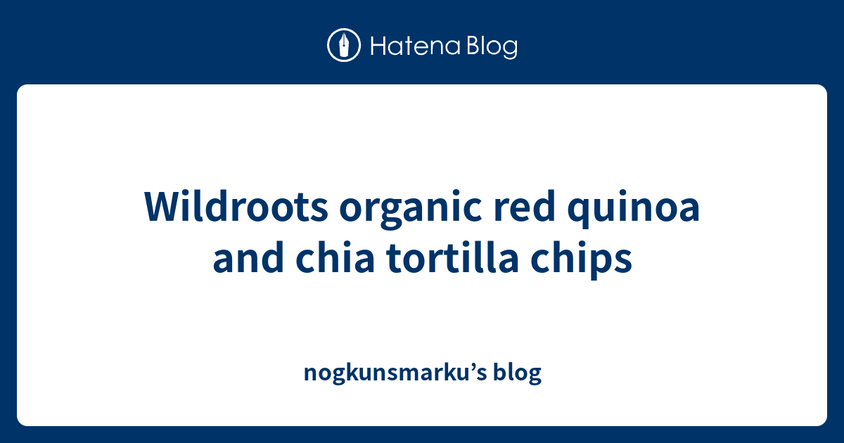 Wildroots organic red quinoa and chia tortilla chips - nogkunsmarku’s blog