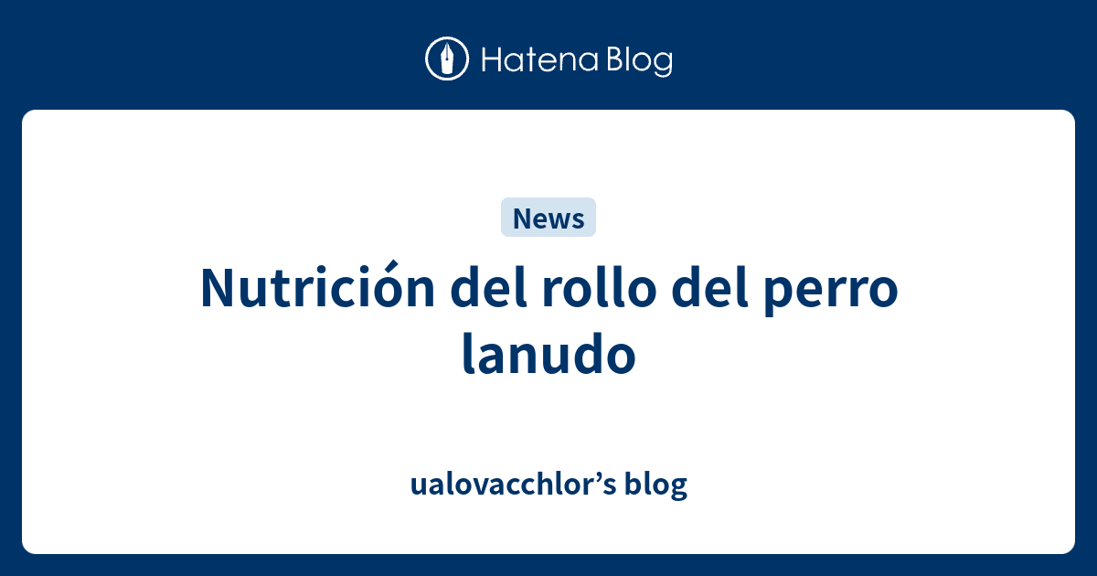 Nutrición del rollo del perro lanudo - ualovacchlor’s blog