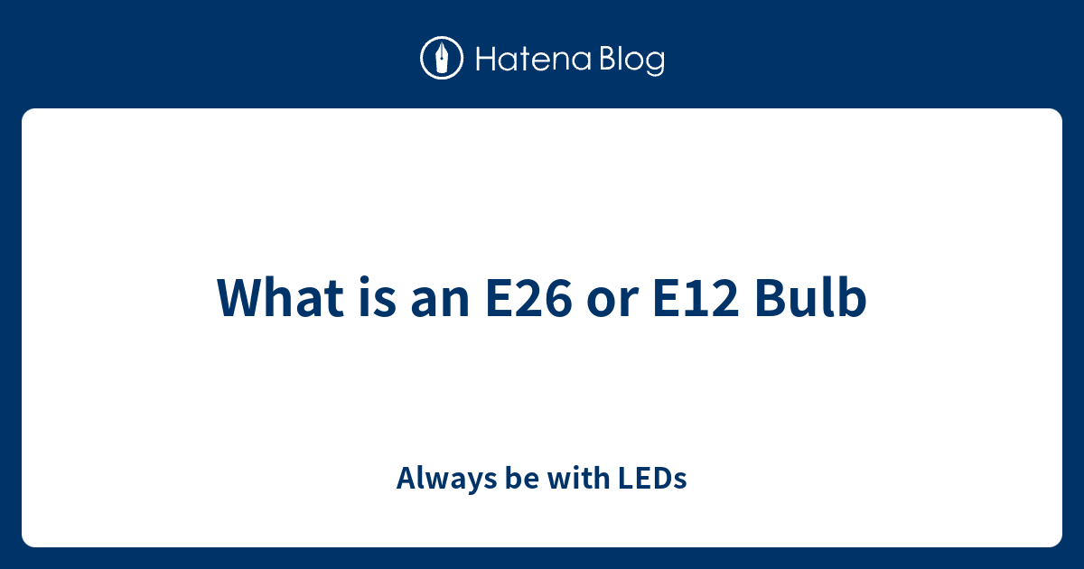 What is an E26 or E12 Bulb - Always be with LEDs