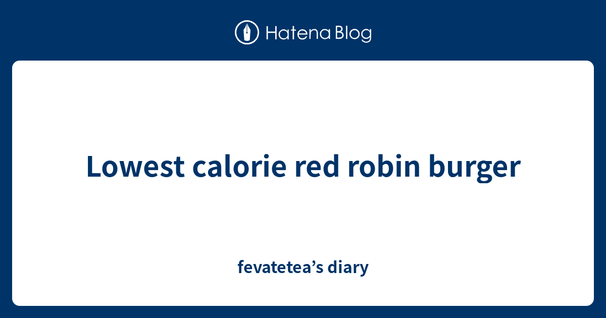 Lowest calorie red robin burger - fevatetea’s diary