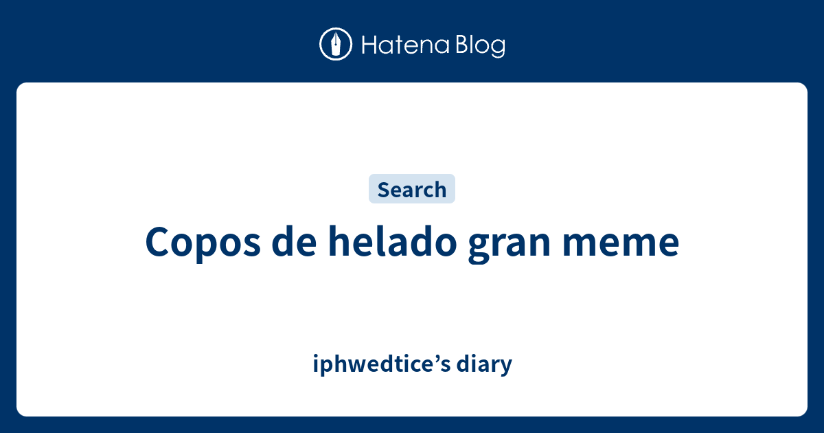 Copos de helado gran meme - iphwedtice’s diary