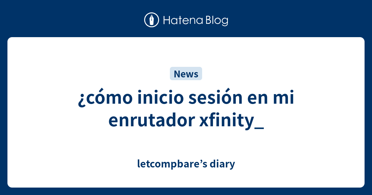 ¿cómo inicio sesión en mi enrutador xfinity_ - letcompbare’s diary